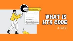 What is HTS Code – A Comprehensive Guide